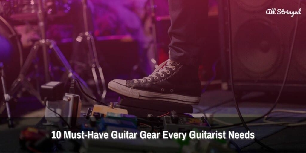 10 Must-Have Guitar Gear Every Guitarist Needs | All Stringed